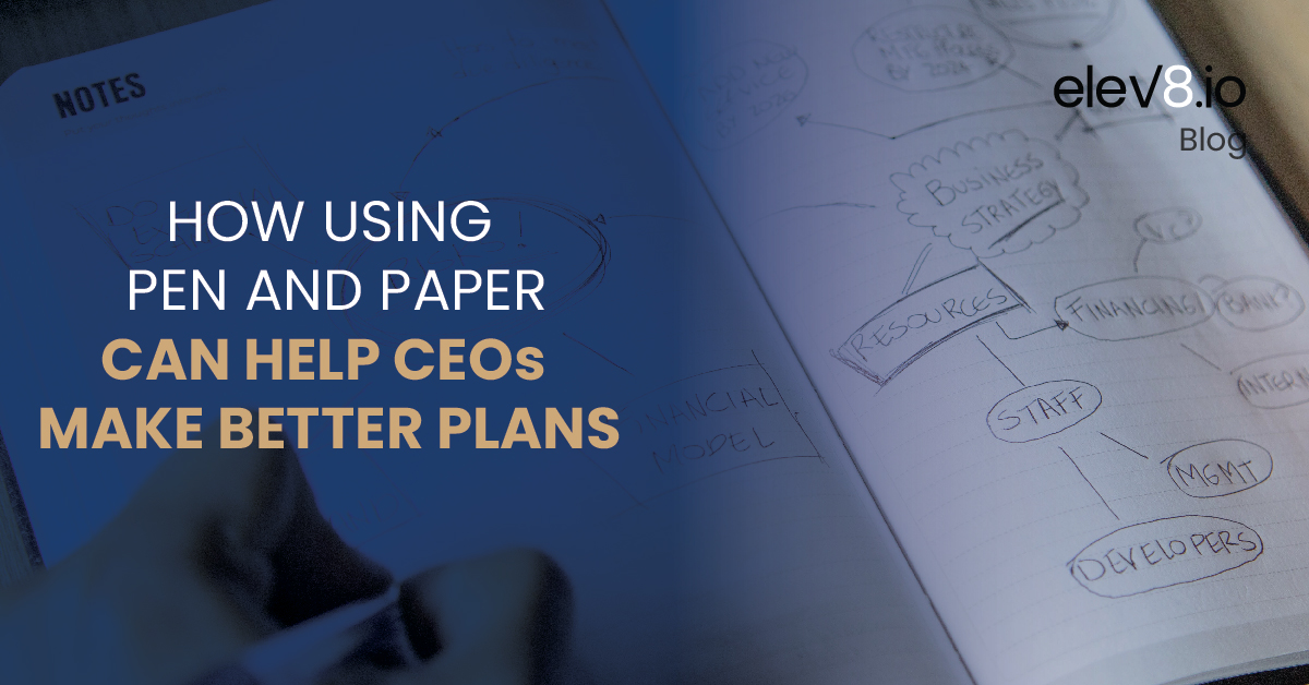 How Using Pen and Paper Can Help CEOs Make Better Plans – elev8.io